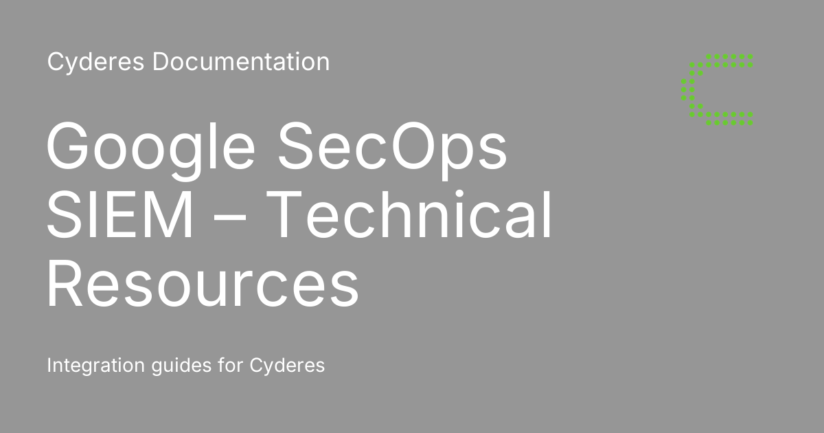Google SecOps SIEM – Technical Resources - Cyderes Documentation